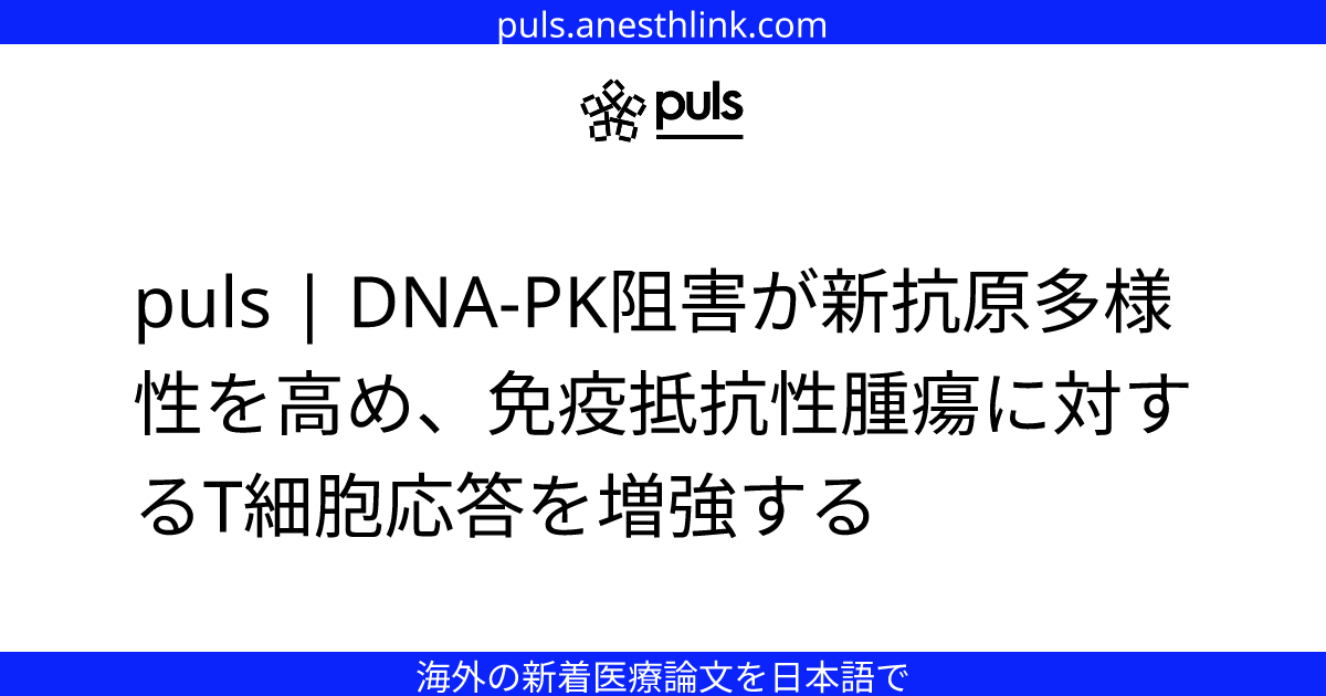 puls | DNA-PK阻害が新抗原多様性を高め、免疫抵抗性腫瘍に対するT細胞応答を増強する